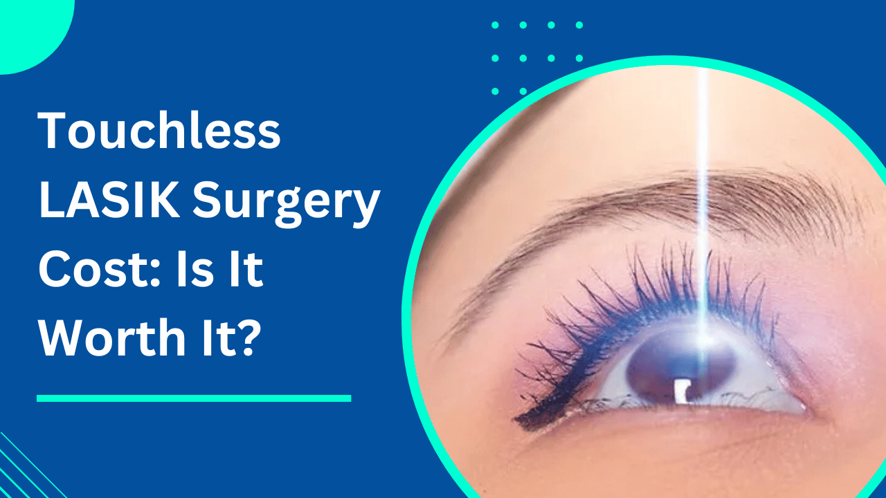 Touchless LASIK Surgery Cost in 2025: Is It Worth It?