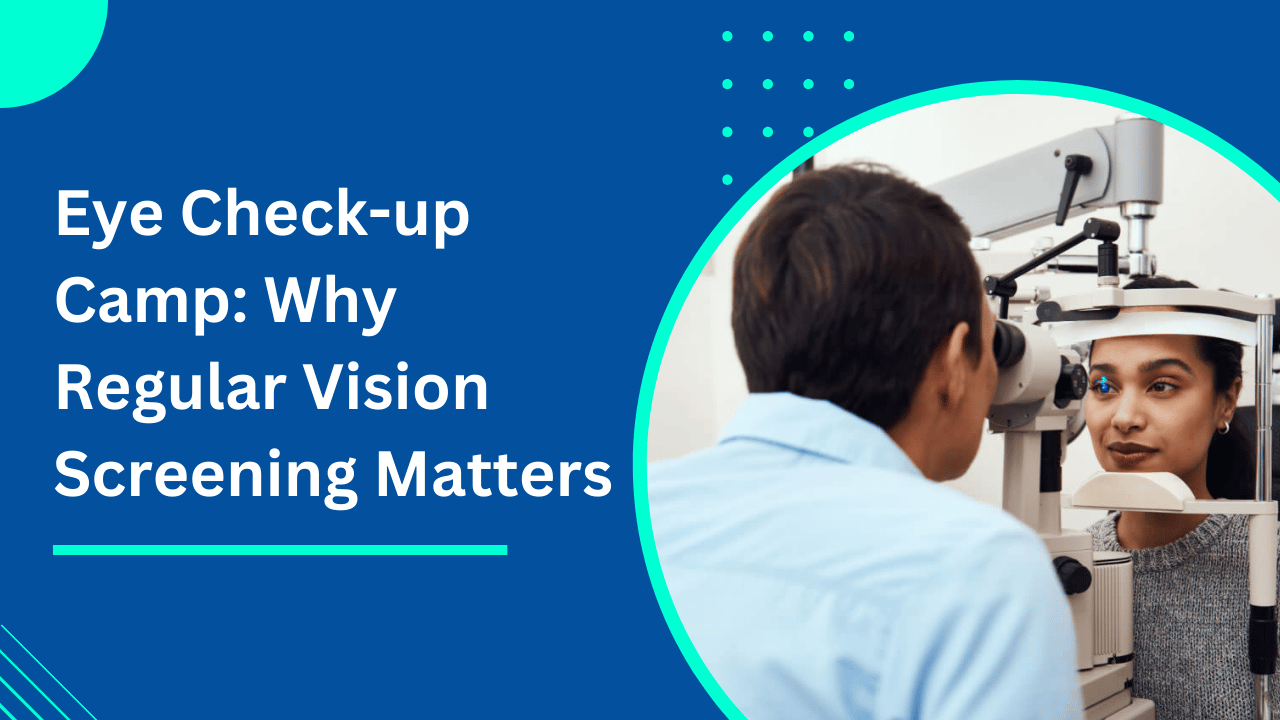 Eye Check up Camp: Why Regular Vision Screening Matters 2025